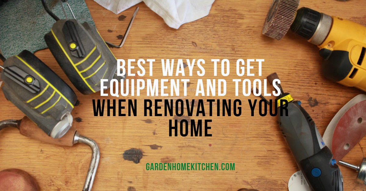 Best Ways to Get Equipment And Tools When Renovating Your Home - Garden ...