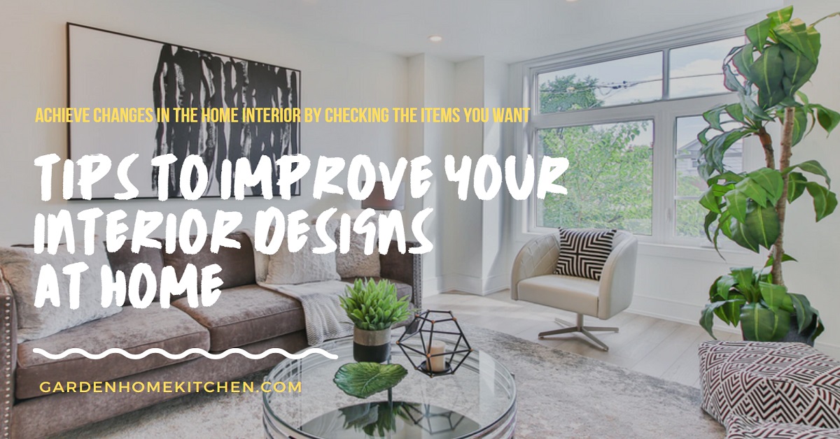 Tips To Improve Your Interior Designs At Home - Garden Home Kitchen
